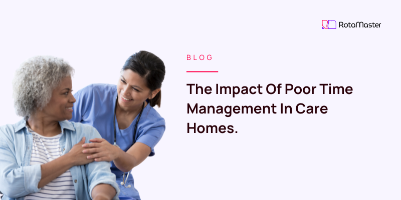 The Impact of Poor Time Management in Care Homes - RotaMaster