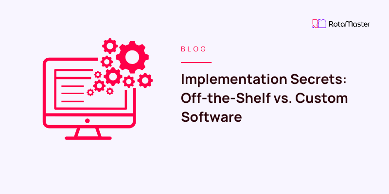 Implementation Secrets: Off-the-Shelf vs. Custom Software - RotaMaster