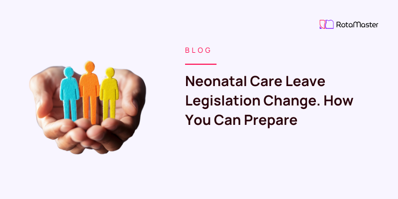 Neonatal Care Leave Legislation Change. How You Can Prepare? - RotaMaster